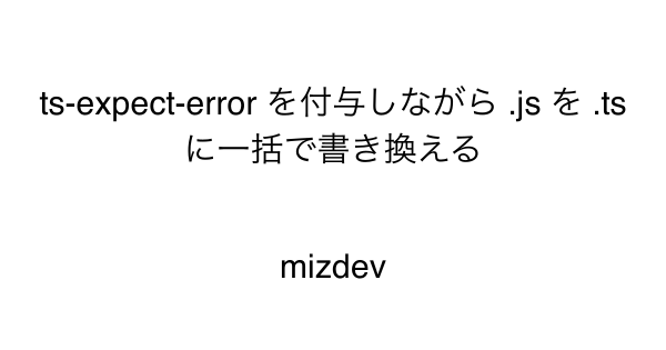 Ts Expect Error を付与しながら Js を Ts に一括で書き換える Mizdev