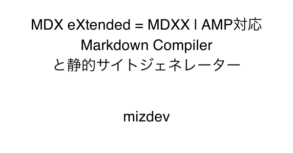 MDX eXtended = MDXX | AMP対応 Markdown Compiler と静的サイトジェネレーター - mizdev